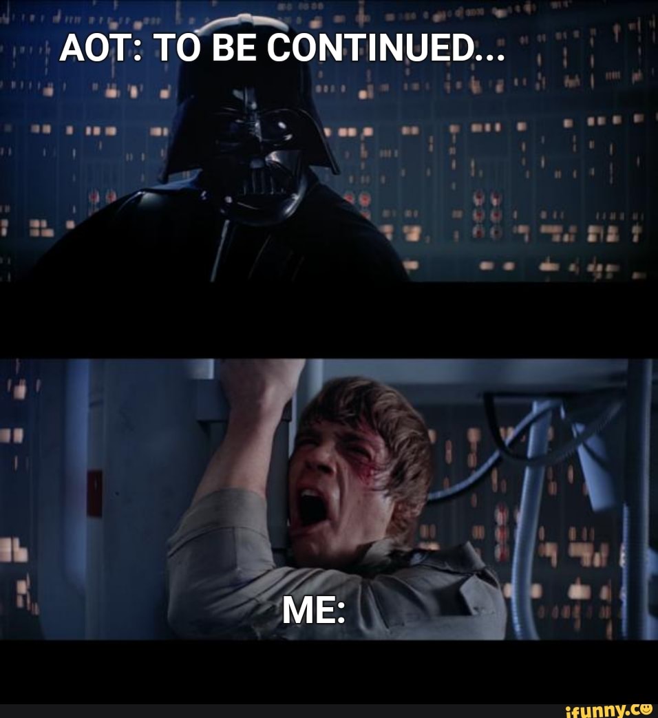 AOT: TO BE CONTINUED... ME: - iFunny