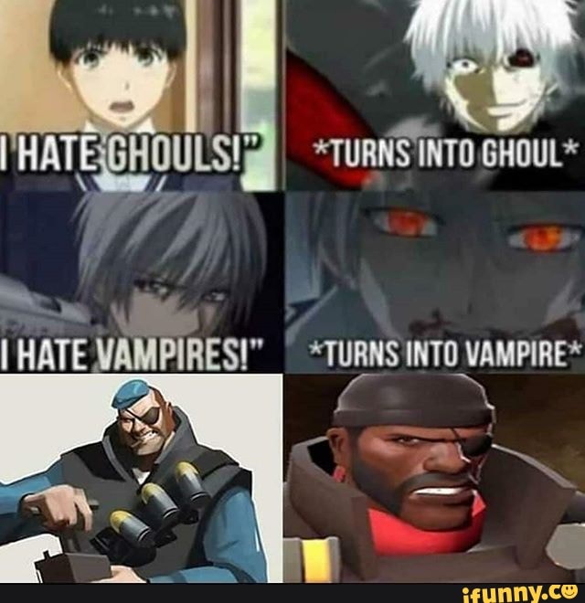 *TURNS INTO GHOUL* I HATE VAMPIRES!" "TURNS INTO VAMPIRE* - iFunny
