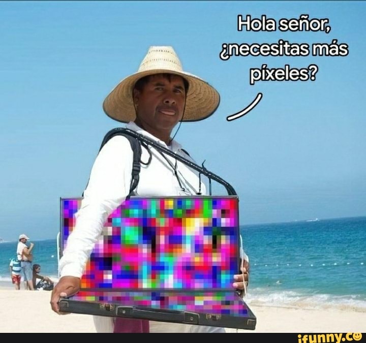 Hola senior, inecesitas mas pixeles? - iFunny