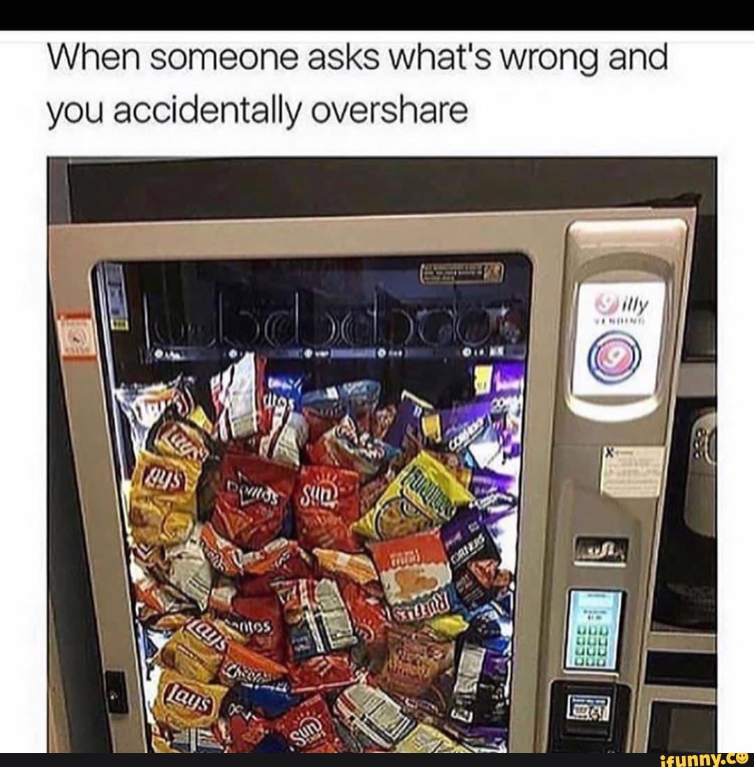 When someone asks what's wrong and you accidentally overshare - iFunny