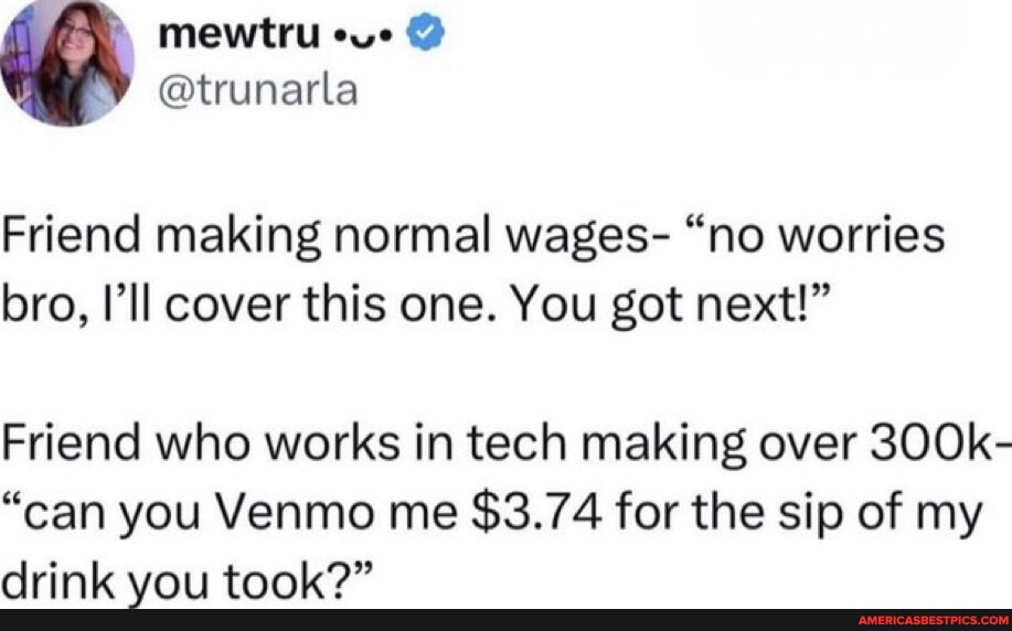 Mewtru @trunarla Friend making normal wages- "no worries bro, I'll ...