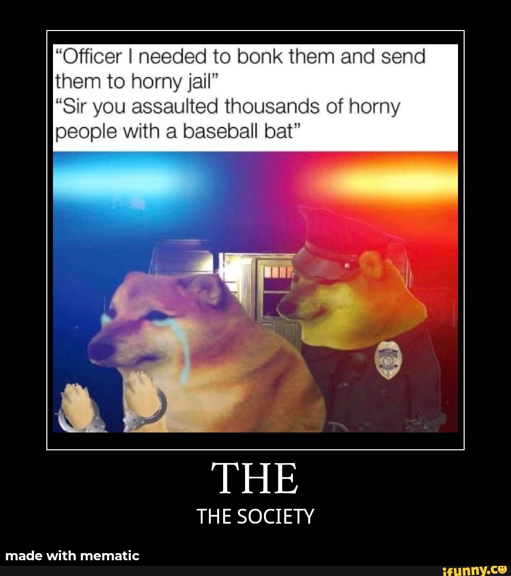 "Officer I needed to bonk them and send them to horny jail" "Sir you ...