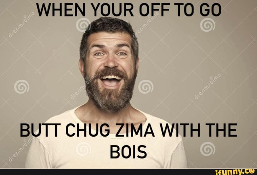 YOUR OFF TO GO BUTT CHUG ZIMA WITH THE BOIS - iFunny