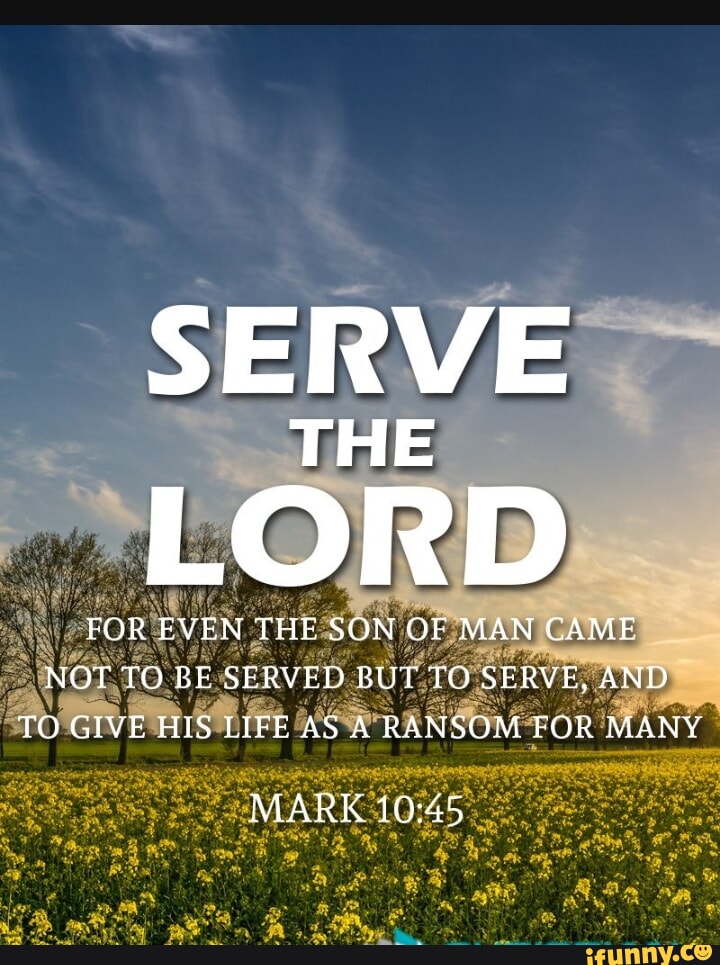 SERVE THE LORD FOR EVEN THE SON OF MAN CAME NOT TO BE SERVED BUT TO ...