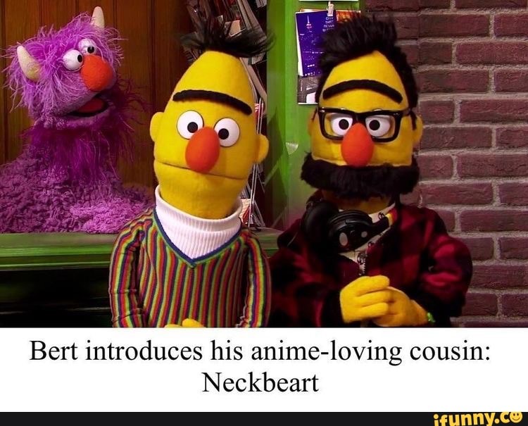 Bert introduces his anime-loving cousin: Neckbeart - iFunny