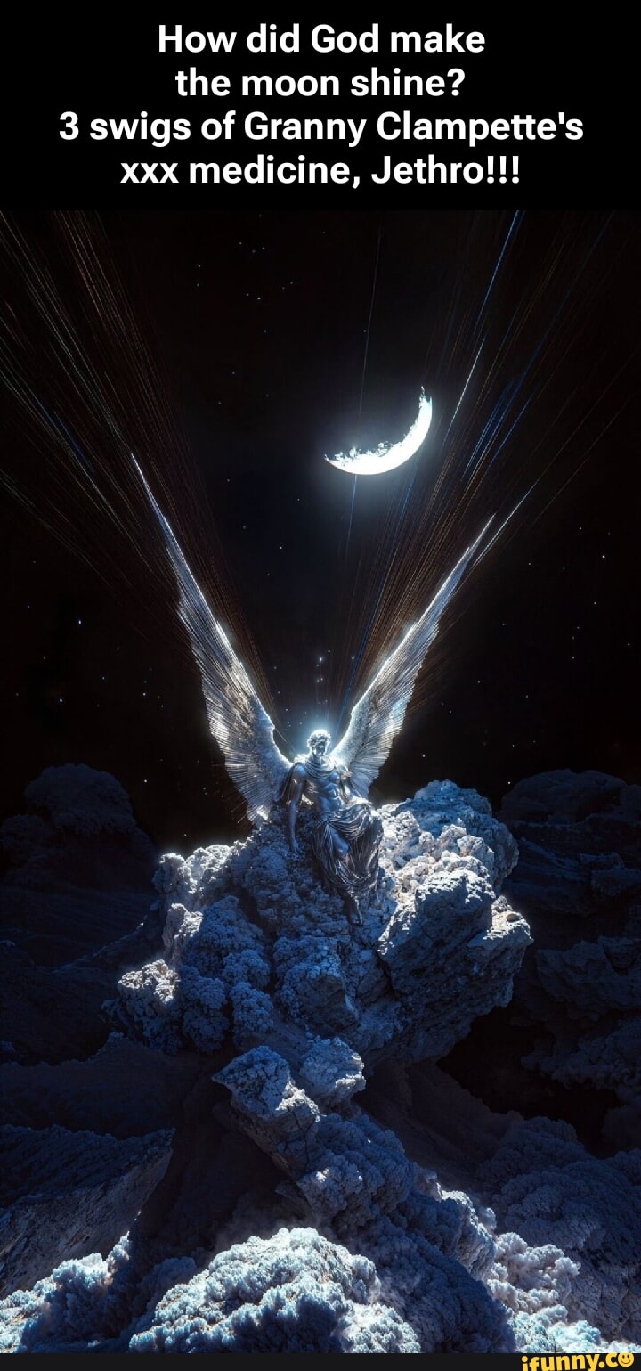 How did God make the moon shine? 3 swigs of Granny Clampette's xxx ...