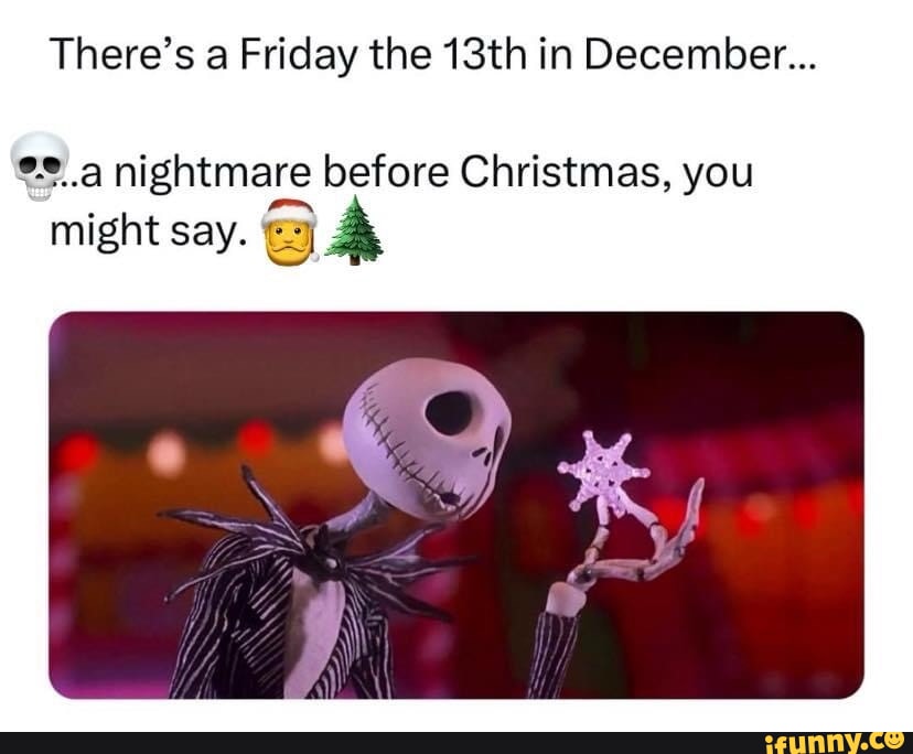 There's a Friday the 13th in December... nightmare before Christmas ...