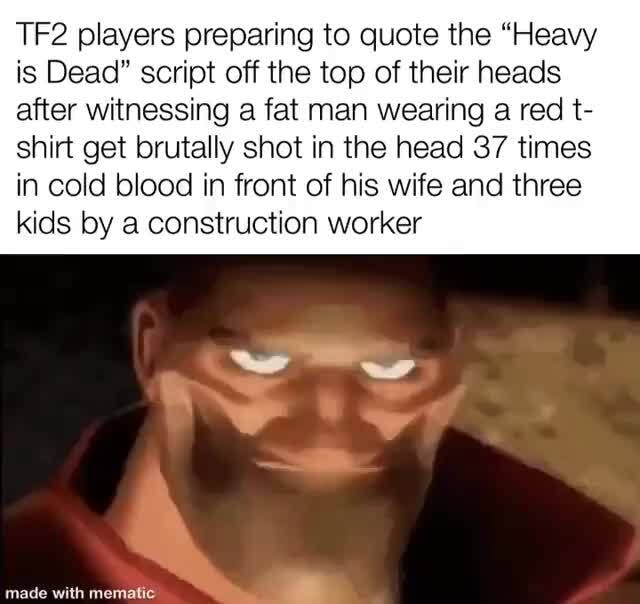 Players preparing to quote the "Heavy is Dead" script off the top of ...