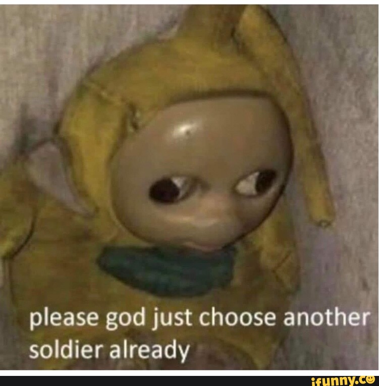 Please god just choose another soldier already - iFunny