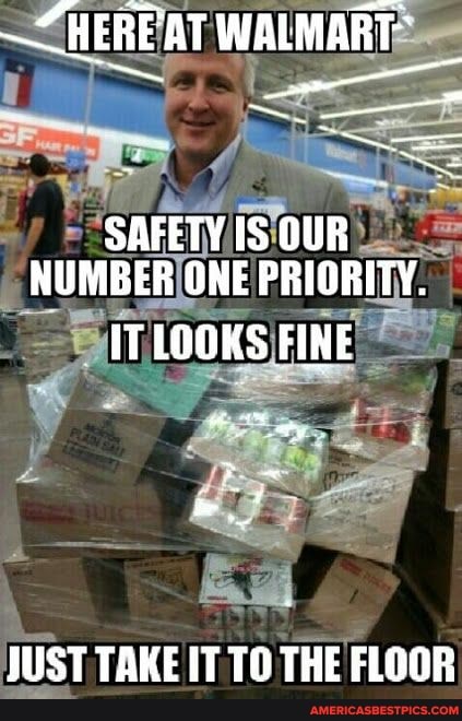 SHE WALMART SAFETY IS OUR NUMBER ONE PRIORITY. IT LOOKS FINE JUST TAKE ...