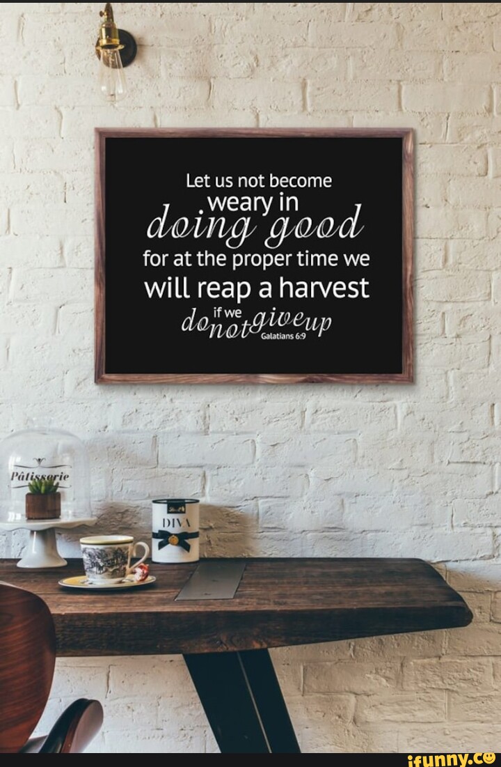 Let us not weary doing good for at the proper time we will reap a ...