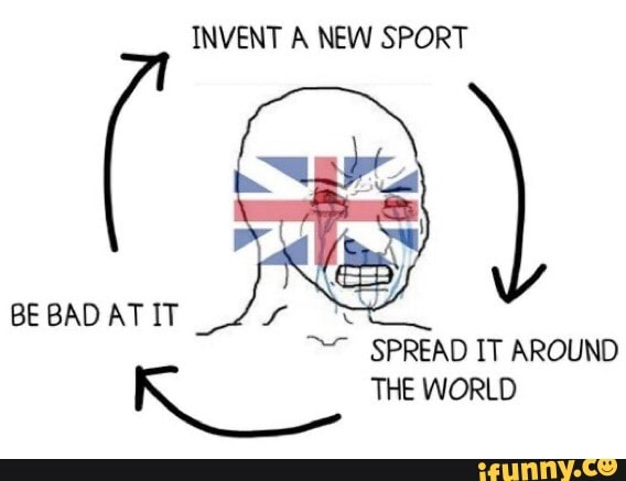INVENT A NEW SPORT BE BAD AT IT SPREAD IT AROUND THE WORLD - iFunny
