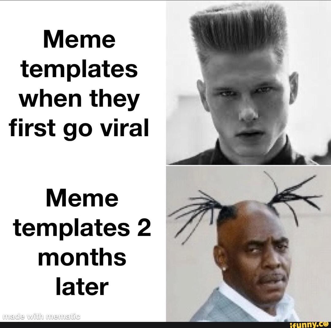 Meme templates when they first go viral Meme templates 2 months later ...