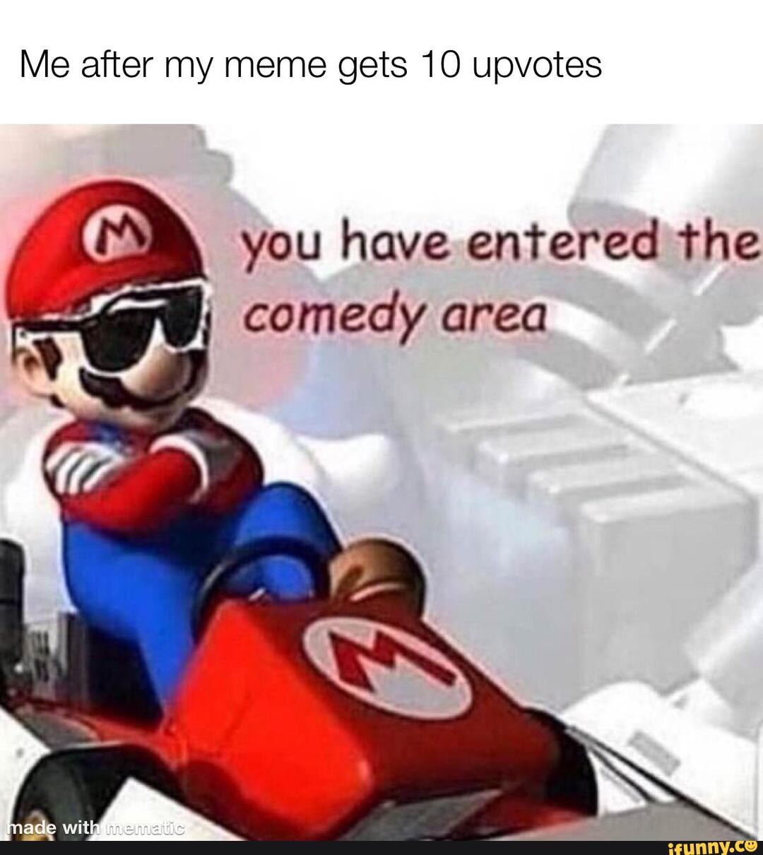 Me after my meme gets 10 upvotes you have entered the I comedy area ...