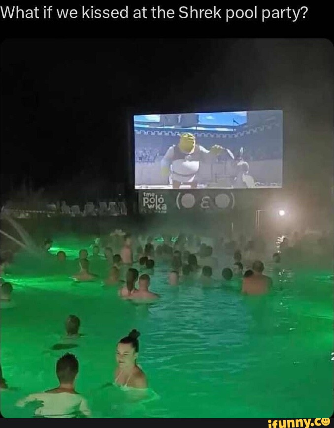 What if we kissed at the Shrek pool party? - iFunny
