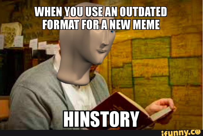 WHEN VOU USE AN OUTDATED i FORMAT FOR A\NEW MEME - iFunny