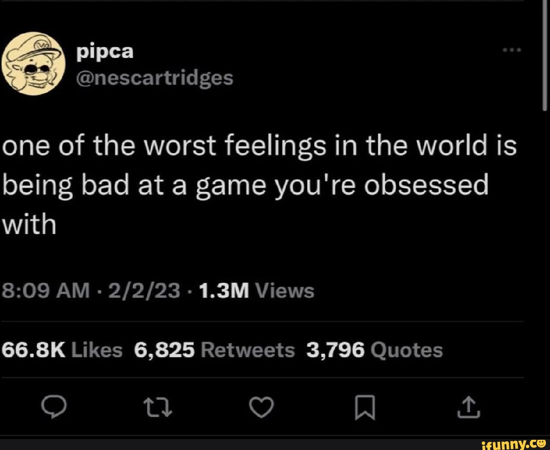 Pipca one of the worst feelings in the world is being bad at a game you ...