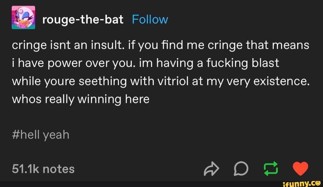Cringe isnt an insult. if you find me cringe that means i have power ...
