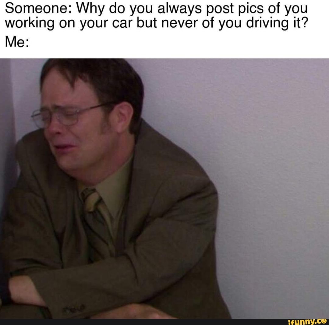 Someone Why Do You Always Post Pics Of You Working On Your Car But someone-why-do-you-always-post-pics-of-you-working-on-your-car-but