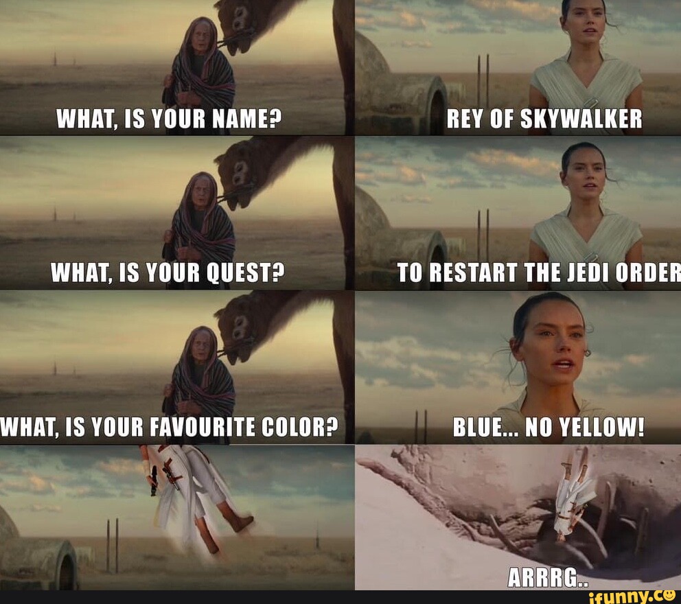 WHAT, IS YOUR NAME? REY OF SKYWALKER WHAT, IS YOUR QUEST? TO RESTART ...