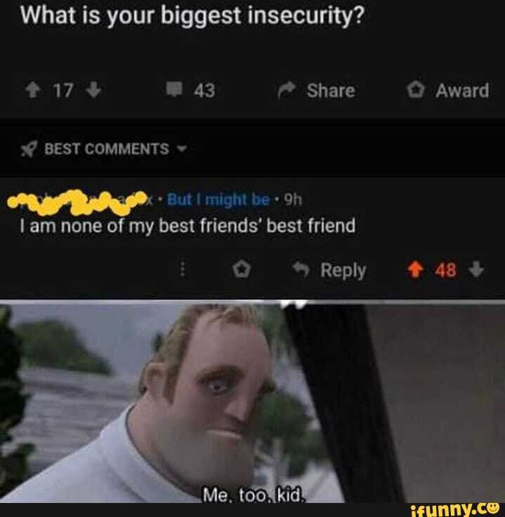 What is your biggest insecurity? x" BEST COMMENTS = - iFunny