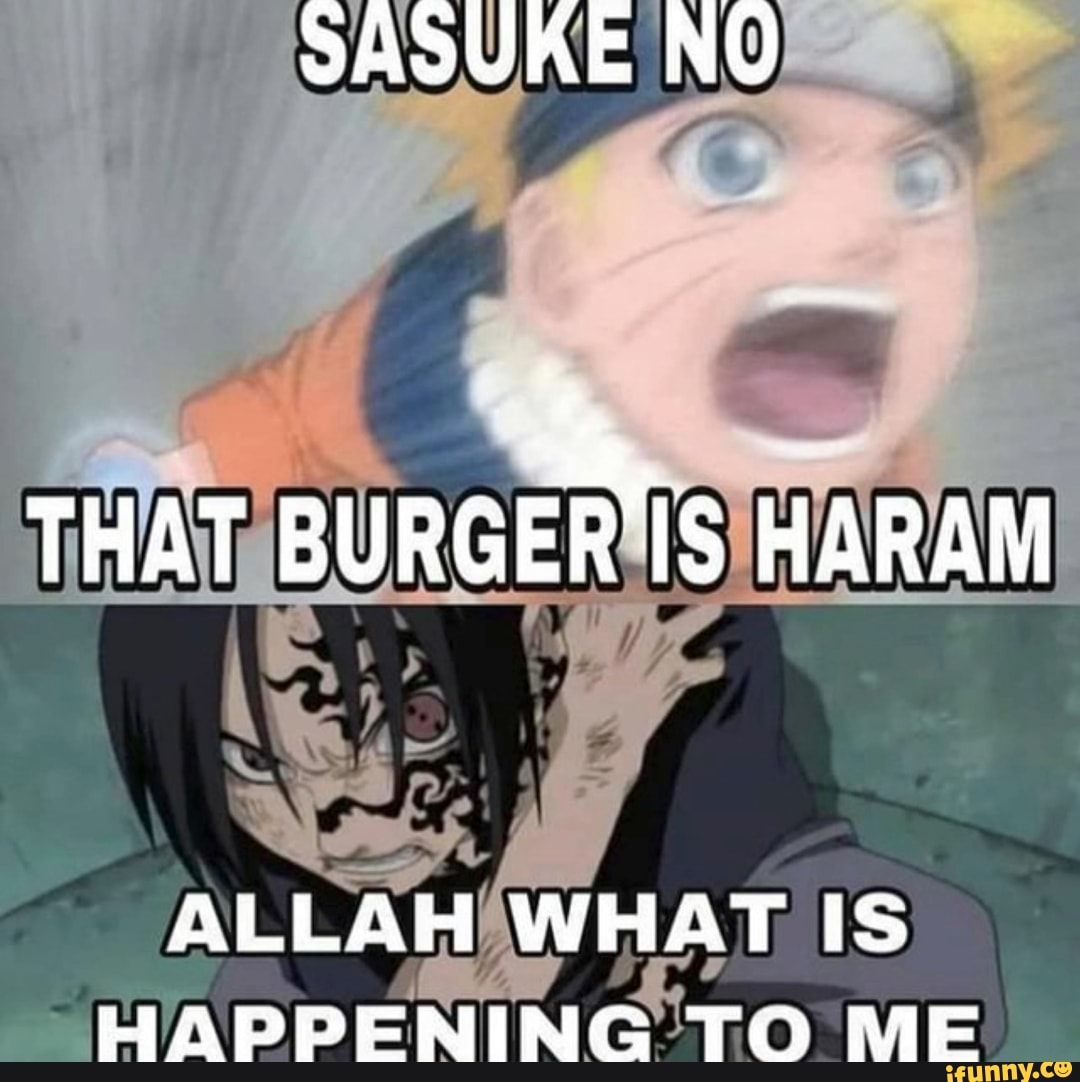 SASUKE NO THAT BURGER'IS HARAM ALLAH WHAT IS HAPPENING TO ME - iFunny
