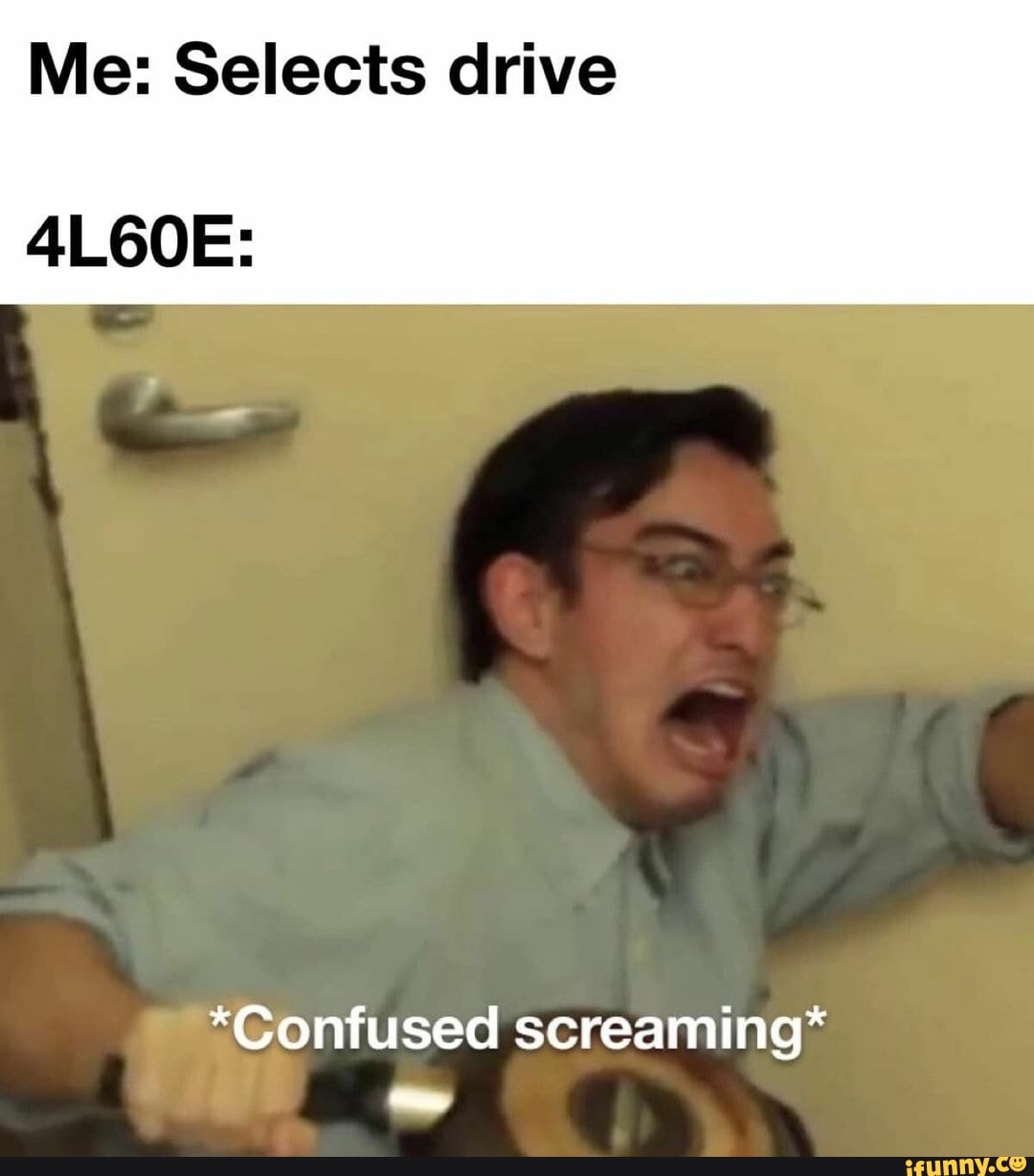 4l60 memes. Best Collection of funny 4l60 pictures on iFunny