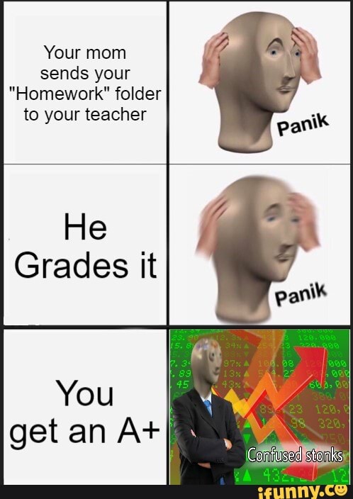 Your mom sends your "Homework" folder to your teacher He Grades it - iFunny