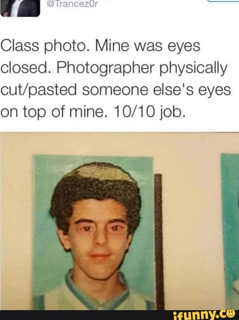 Class photo. Mine was eyes closed. Photographer physically someone else ...