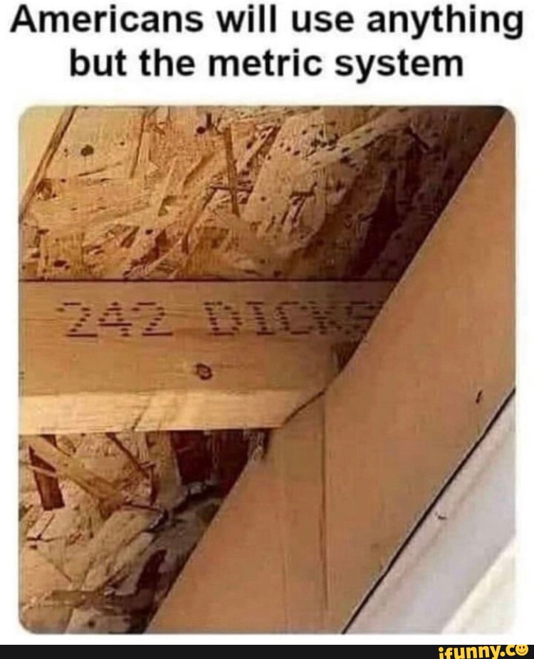 Americans will use anything but the metric system - iFunny