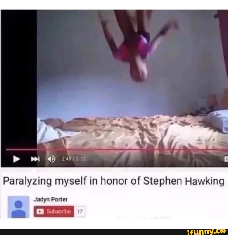 Paralyzing myself in honor of Stephen Hawking Jadyn Porter ea Ca - iFunny