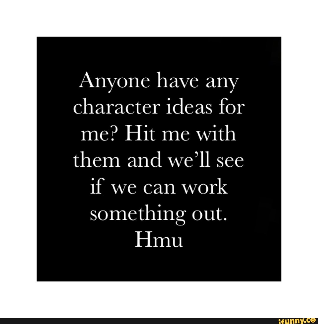 Anyone have any Character ideas for me? Hit me With them and we’ll see ...