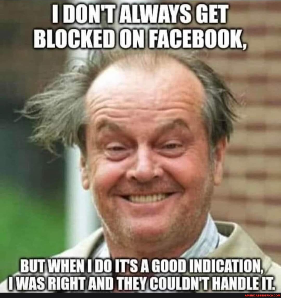 I DON ALWAYS GET BLOCKED ON FACEBOOK, BUT WHEN IT'S A GOOD INDICATION ...