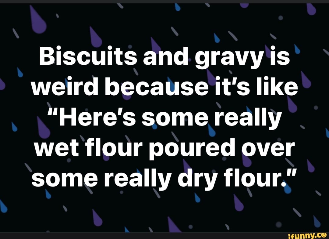 Biscuits and gravy is weird because it's like "Here's some really wet ...