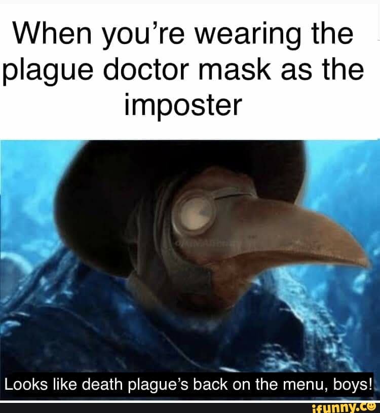 When you're wearing the plague doctor mask as the imposter Looks like ...