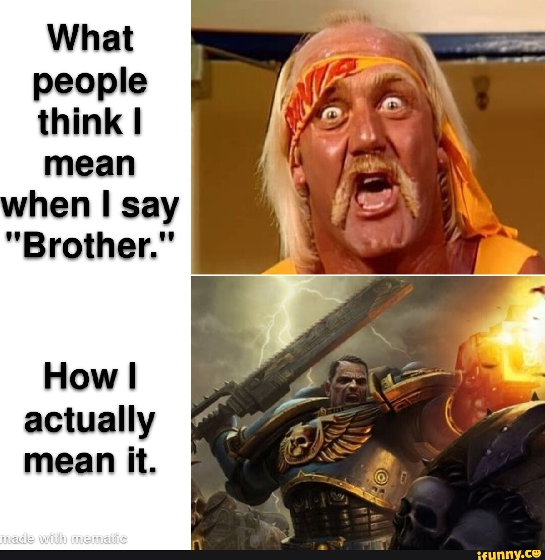 What people think I mean when I say "Brother." How I actually mean it ...