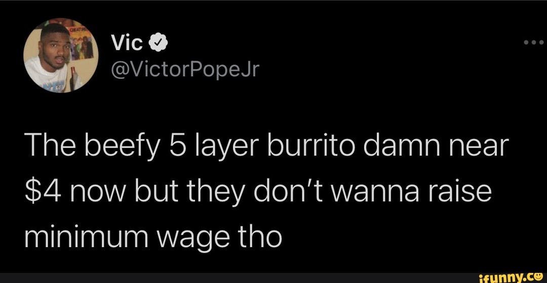 Vic / @VictorPopeJr The beefy 5 layer burrito damn near $4 now but they ...