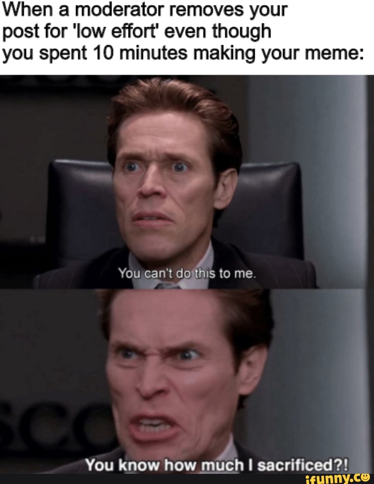 When a moderator removes your post for 'low effort' even though you ...