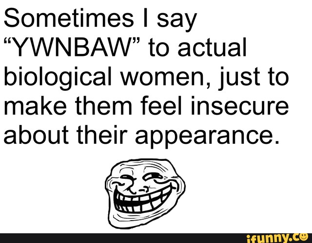 Ywnbaw memes. Best Collection of funny Ywnbaw pictures on iFunny