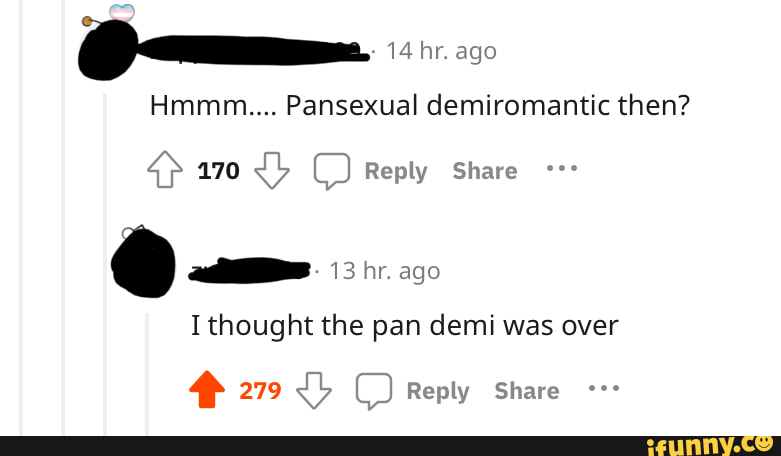 The pan demi - 14 he. ago Hmmm.... Pansexual demiromantic then? Reply ...