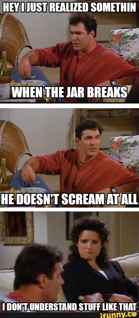 HEY JUST REALIZED SOMETHIN WHEN THE JAR BREAKS HE DOESN'T SCREAM AT ALL ...