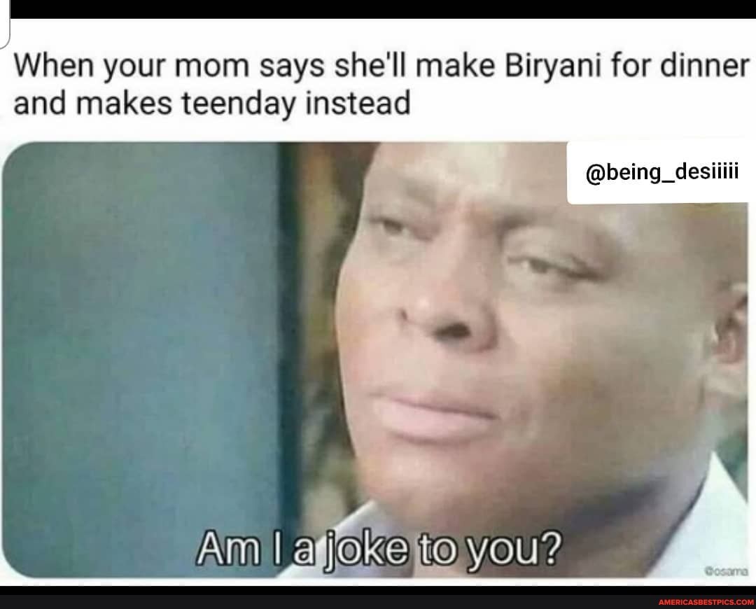 When your mom says she'll make Biryani for dinner and makes teenday ... When your mom says she'll make Biryani for dinner and makes teenday ...