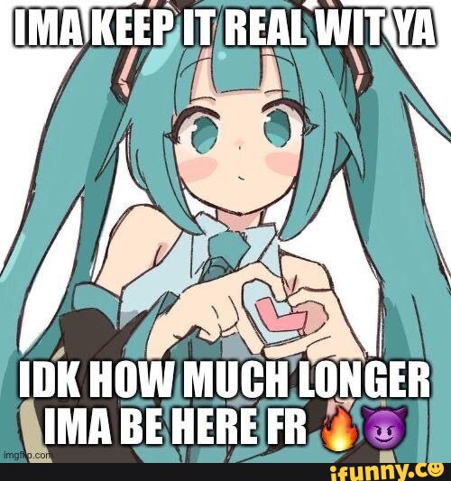 IMA'KEEP IT IDK HOW MUCH LONGER IMA BEHEREFR - iFunny IMA'KEEP IT IDK HOW MUCH LONGER IMA BEHEREFR - iFunny