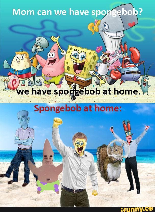 Mom can we have spongebob? Spongebob at home: - iFunny