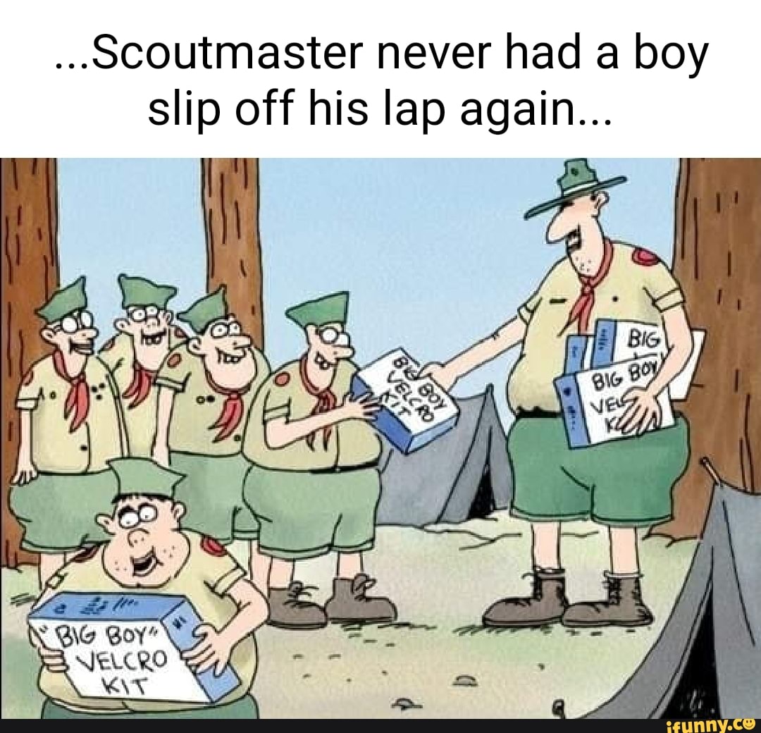 Scoutmaster never had a boy slip off his lap again... - iFunny