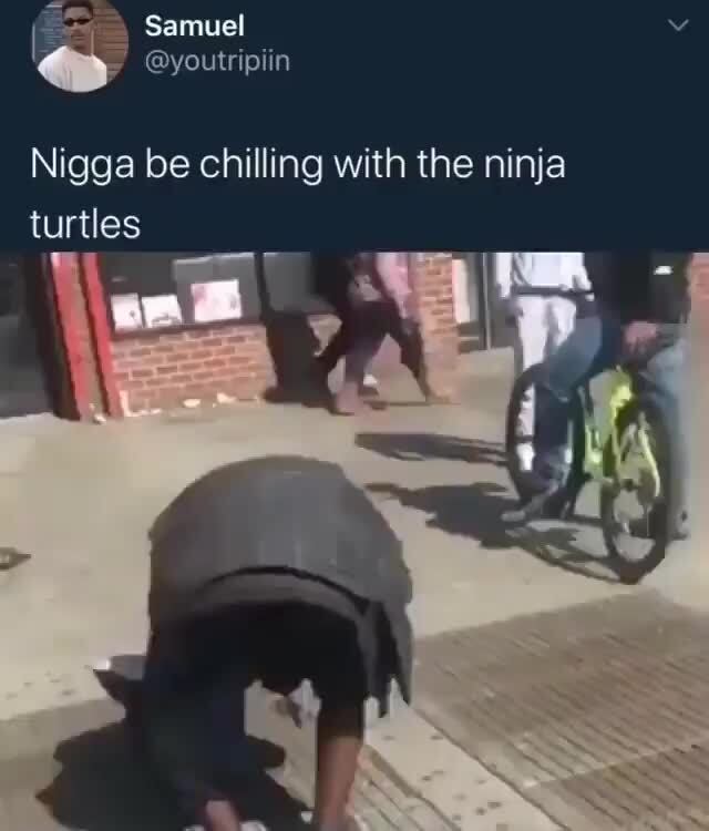 Nigga be chilling with the ninja turtles - )