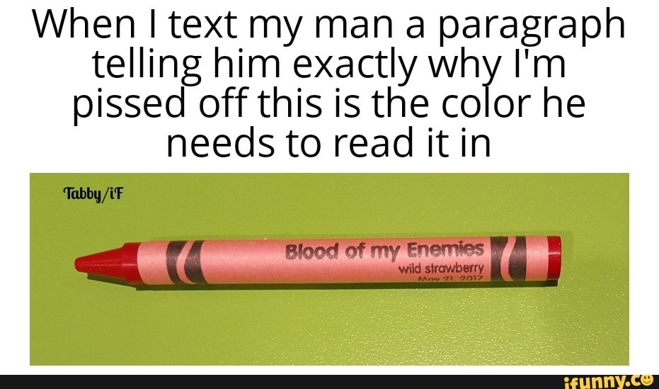 When I text my man a paragraph telling him exactly why I'm pissed off ...