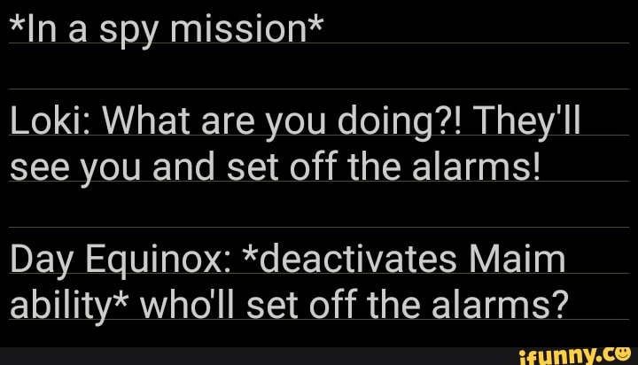 Spy Loki: What are you doing?! They'll see you and set off the alarms ...