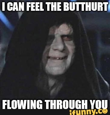 I CAN FEEL THE BUTTHURT, FLOWING THROUGH YOU - iFunny
