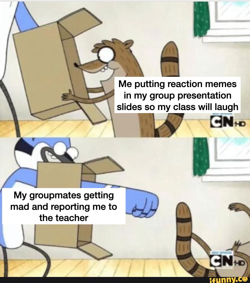 Me putting reaction memes in my group presentation slides so my class ...